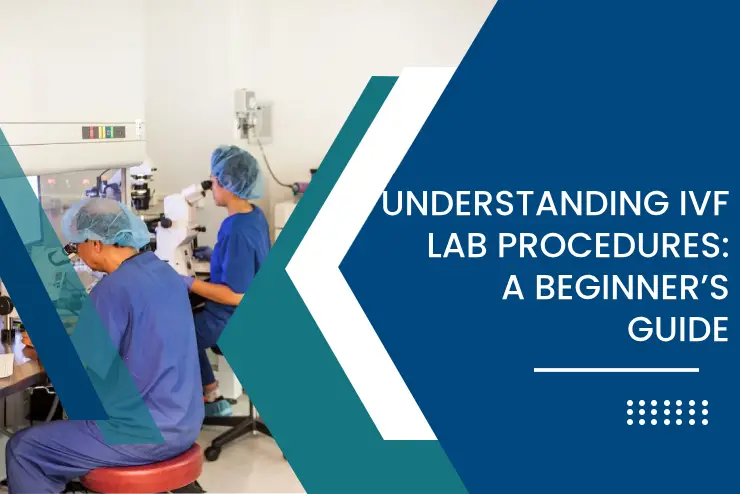 Beginner’s Guide to IVF Lab Procedures and How They Work